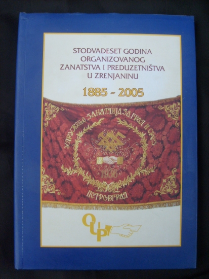 Stodvadeset godina udruženja zanatlija i preduzetnika u Zrenjaninu 1885-2005