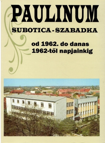 Paulinum: Subotica, od 1962. do danas = Szabadka, 1962-től napjainkig