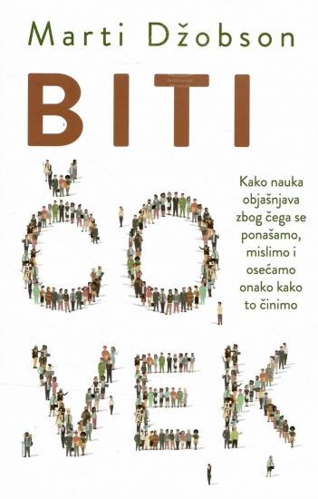 Biti čovek: kako nauka objašnjava zbog čega se ponašamo, mislimo i osećamo onako kako to činimo