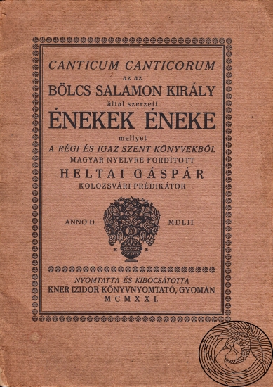 Canticum canticorum az az bölcs Salamon király által szerzett Énekek éneke mellyet a régi és igaz szent könyvekből magyar nyelvre fordított Heltai Gáspár kolozsvári prédikátor