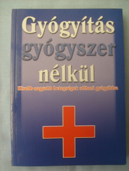Gyógyítás gyógyszer nélkül - Kisebb-nagyobb betegségek otthoni gyógyítása