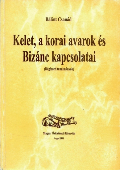 Kelet, a korai avarok és Bizánc kapcsolatai (Régészeti tanulmányok)