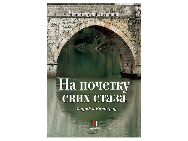 Na početku svih staza: Andrić i Višegrad - Žaneta Đukić