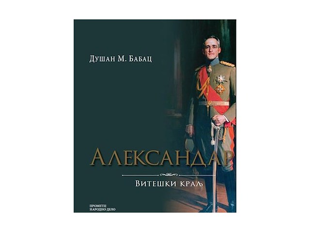 Aleksandar I: viteški kralj - Dušan Babac