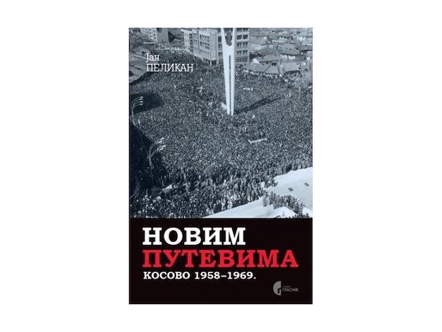 Novim putevima: Kosovo 1958-1969. - Jan Pelikan