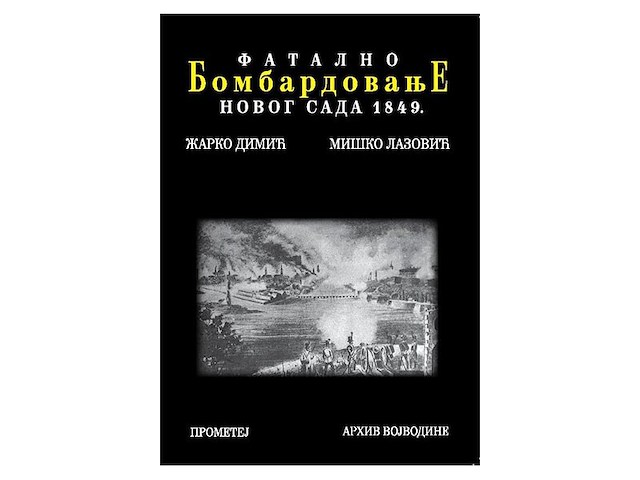 Fatalno bombardovanje Novog Sada 1849. - Žarko Dimić