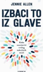 Izbaci To Iz Glave: Kako Zaustaviti Vrtlog Toksičnih Misli Od Jennie Allen