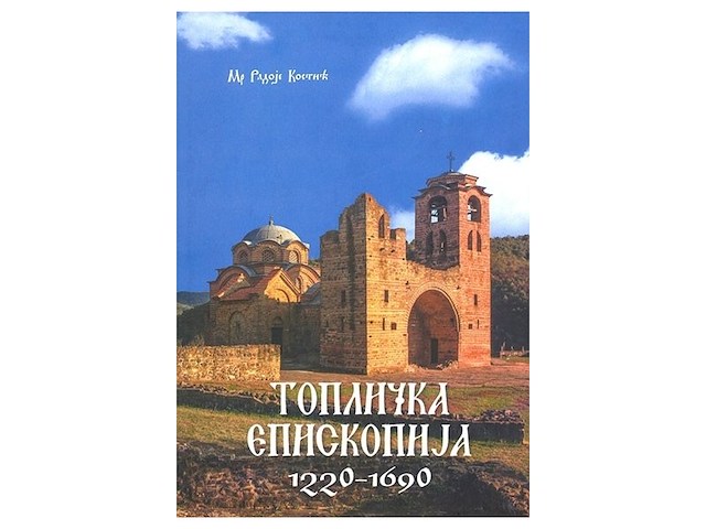 Toplička episkopija: 1220-1690 - Radoje Kostić