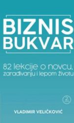 Biznis Bukvar: 82 Lekcije O Novcu, Zarađivanju I Lepom Životu Od Vladimir Veličković