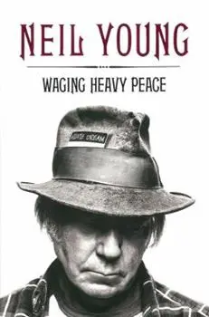 Neil Young - Waging Heavy Peace. His Acclaimed Autobiography