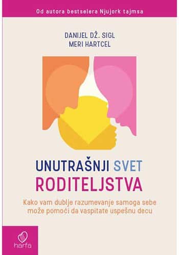 Unutrašnji svet roditeljstva: Kako vam dublje razumevanje samoga sebe može pomoći da vaspitate uspešnu decu – Danijel Dž. Sigl, Meri Hartcel