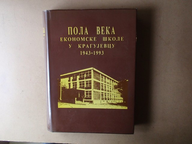 POLA VEKA EKONOMSKE ŠKOLE U KRAGUJEVCU 1943 - 1993