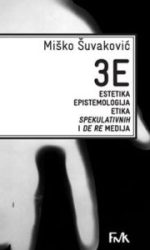 3E: Estetika, Epistemologija, Etika Spekulativnih I De Re Medija Od Miško Šuvaković