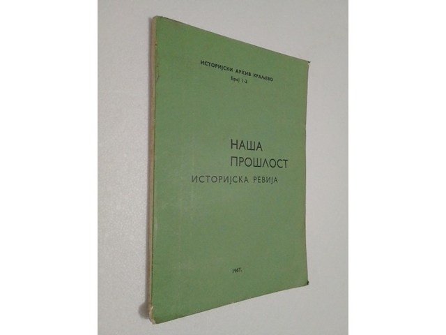 NAŠA PROŠLOST-ISTORIJSKA REVIJA BR.1-2/1967..KRALJEVO