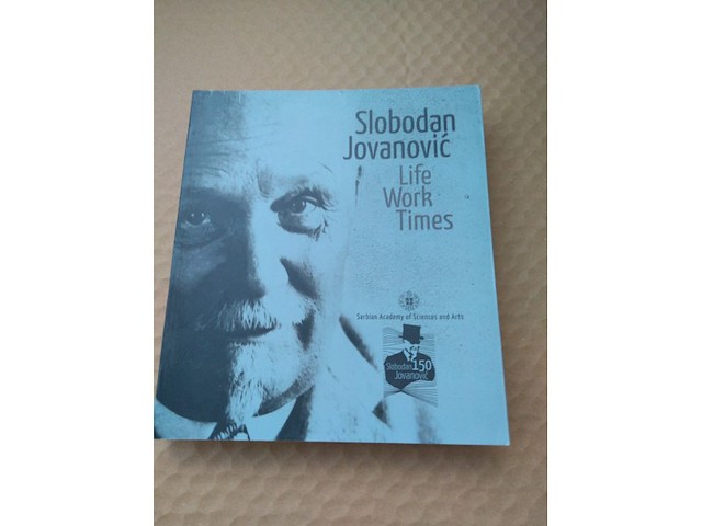 SLOBODAN JOVANOVIĆ: LIFE, WORK, TIMES