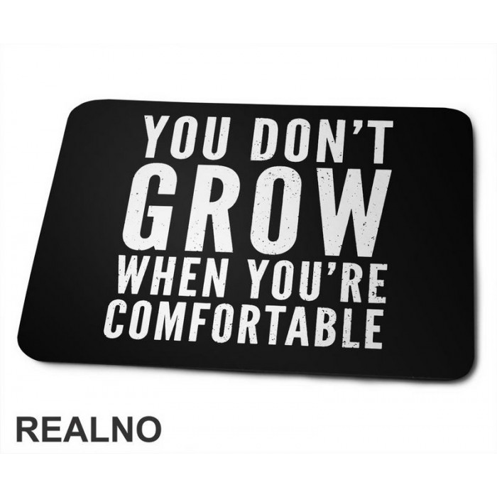 YOU DON'T GROW WHEN YOU ARE COMFORTABLE - MOTIVATION - QUOTES - PODLOGA ZA MIŠ