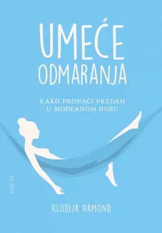 UMEĆE ODMARANJA - KAKO PRONAĆI PREDAH U MODERNOM DOBU