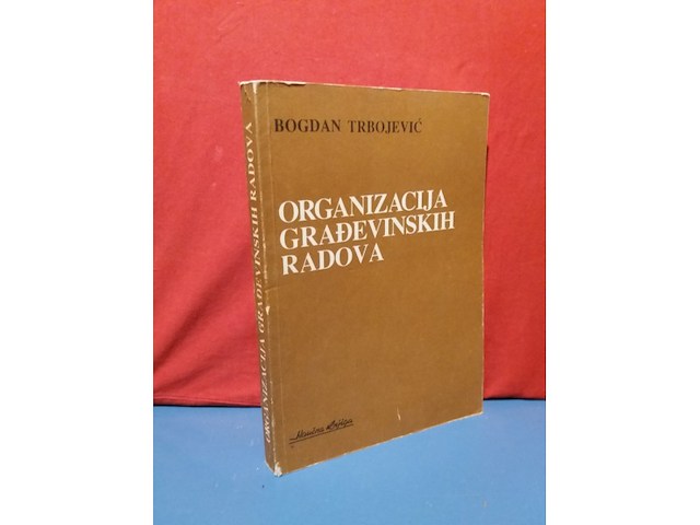 ORGANIZACIJA GRAĐEVINSKIH RADOVA - Bogdan Trbojević