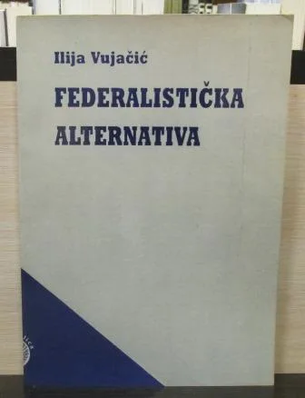 FEDERALISTIČKA ALTERNATIVA – ILIJA VUJAČIĆ