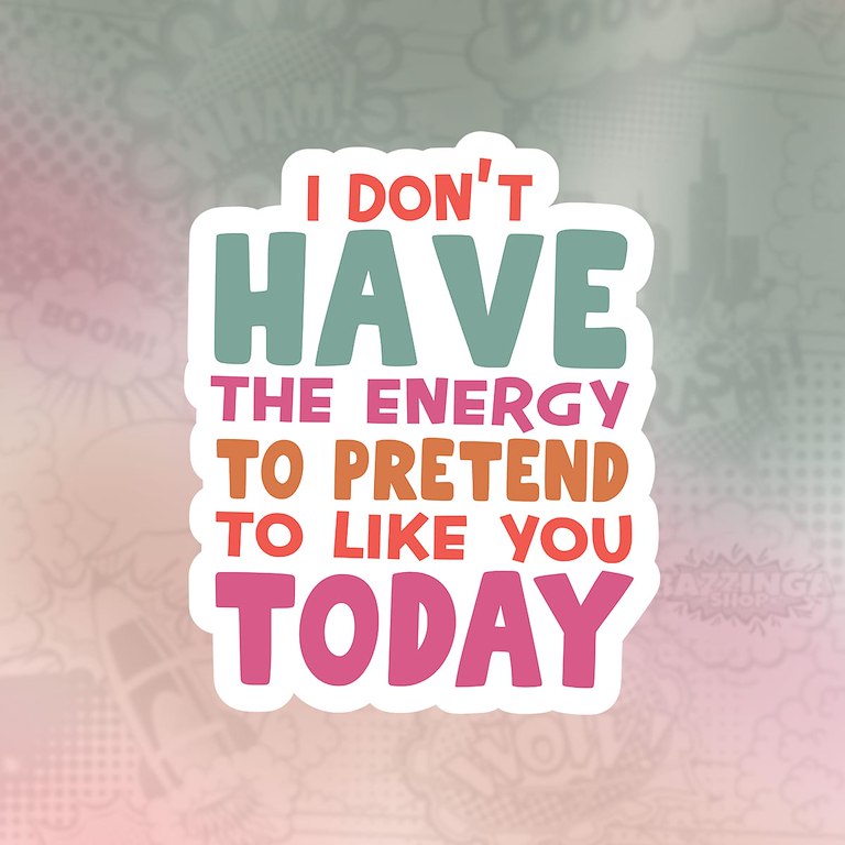 I DON’T HAVE THE ENERGY TO PRETEND TO LIKE YOU TODAY STIKER