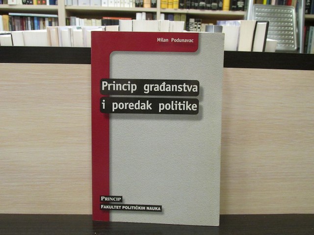 PRINCIP GRAĐANSTVA I POREDAK POLITIKE - Milan Podunavac