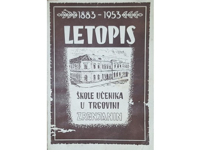 Letopis Škole Učenika U Trgovini  Zrenjanin 1883-1953