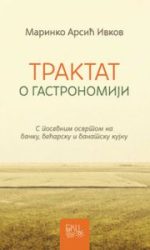 Traktat O Gastronomiji S Posebnim Osvrtom Na Bačku, Bećarsku I Banatsku Kujnu Od Marinko Arsić Ivkov