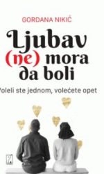 Ljubav (Ne) Mora Da Boli: Voleli Ste Jednom, Volećete Opet Od Gordana Nikić