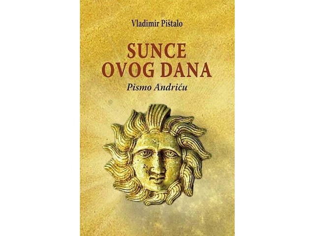 Sunce ovog dana - Pismo Andriću - Vladimir Pištalo