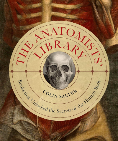 The Anatomists' Library: The Books that Unlocked the Secrets of the Human Body