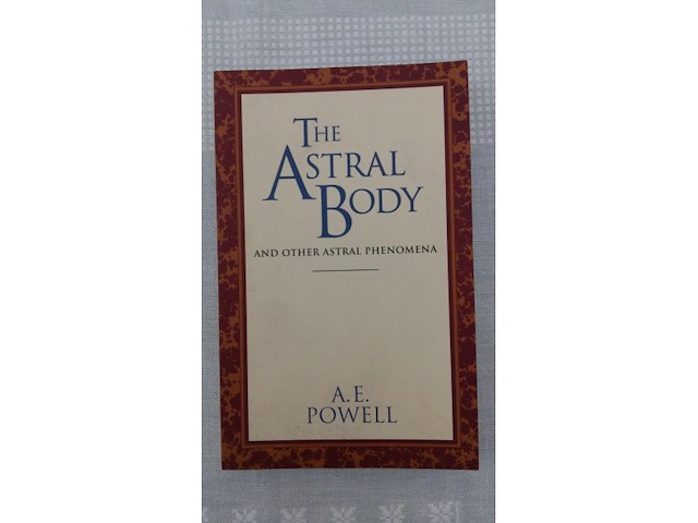 The Astral Body and other astral phenomena A. E. powell