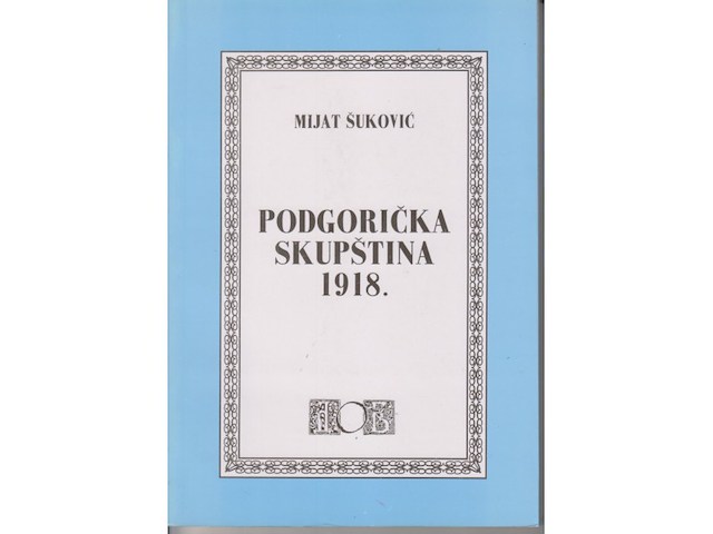 PODGORIČKA SKUPŠTINA 1918. / MIJAT ŠUKOVIĆ