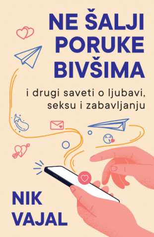 Ne šalji poruke bivšima ...i drugi saveti o ljubavi, seksu i zabavljanju