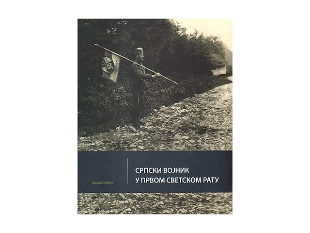 Srpski vojnik u prvom svetskom ratu: fotomonografija - Više Autora