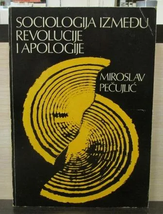 SOCIOLOGIJA IZMEĐU REVOLUCIJE I APOLOGIJE – MIROSLAV PEČUJLIĆ