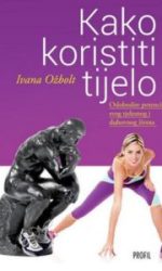 Kako Koristiti Tijelo – Oslobodite Potencijal Svog Tjelesnog I Duhovnog Žiota Od Ivana Ožbolt