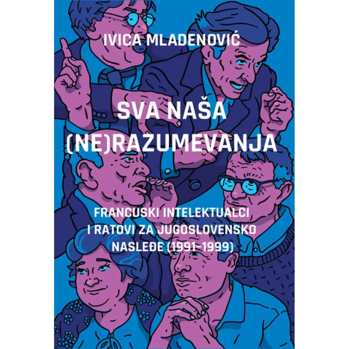 SVA NAŠA (NE)RAZUMEVANJA: FRANCUSKI INTELEKTUALCI I RATOVI ZA JUGOSLOVENSKO NASLEĐE (1991–1999)