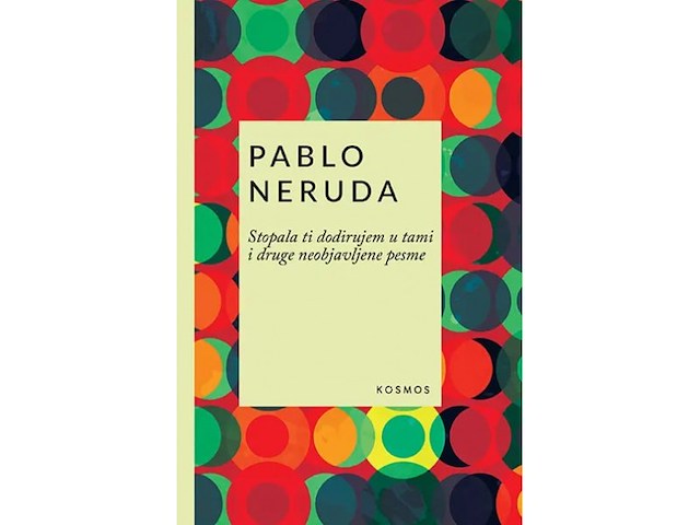 Stopala ti dodirujem u tami i druge neobjavljene pesme - Pablo Neruda