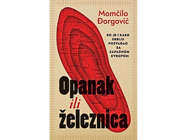 Opanak ili železnica : ko je i kako Srbiju posvađao sa Zapadnom Evropom - M