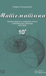 Matematika 10+: Rešeni Zadaci Sa Prijemnih Ispita U Matematičkoj Gimnaziji 1975 – 2023 Od Srđan Ognjanović