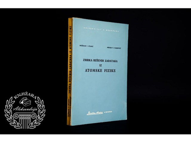 Božidar V. Stanić / Mihailo L. Marković Zbirka rešenih zadataka iz atomske fizike