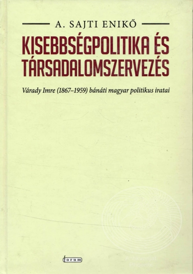 Kisebbségpolitika és társadalomszervezés - Várady Imre (1867-1959) bánáti magyar politikus iratai
