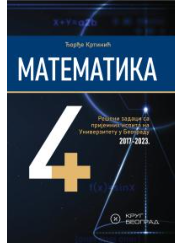 Matematika 4+ 2017-2023: Rešeni zadaci sa prijemnih ispita na Univerzitetu u Beogradu