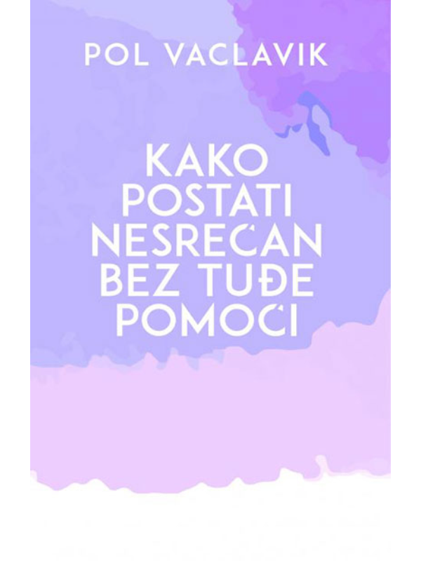 Kako postati nesrećan bez tuđe pomoći