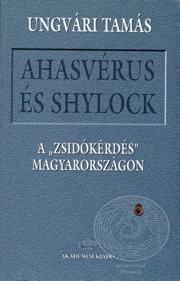 Ahasvérus és Shylock: A „zsidókérdés” Magyarországon