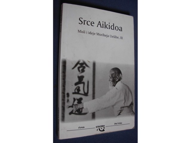 SRCE AIKIDOA - Misli i ideje Moriheja Uešibe