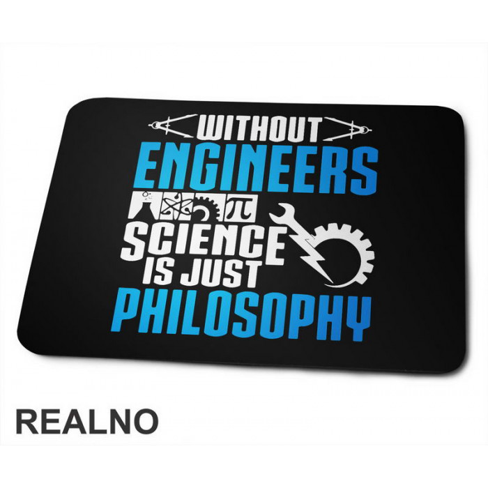 WITHOUT ENGINEERS SCIENCE IS JUST PHILOSOPHY - GEEK - PODLOGA ZA MIŠ