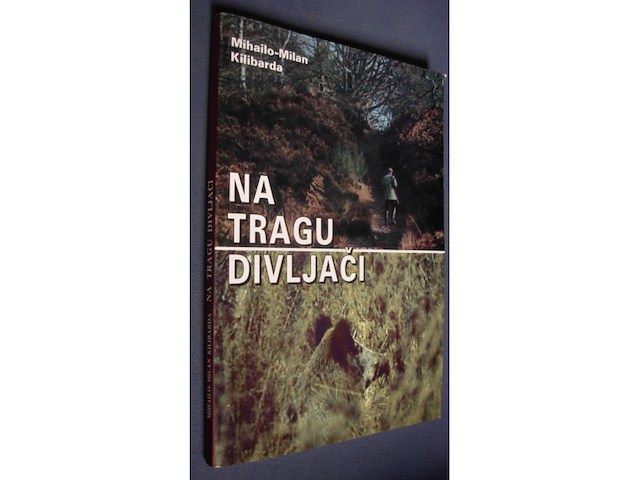 NA TRAGU DIVLJAČI - Mihailo-Milan Kilibarda