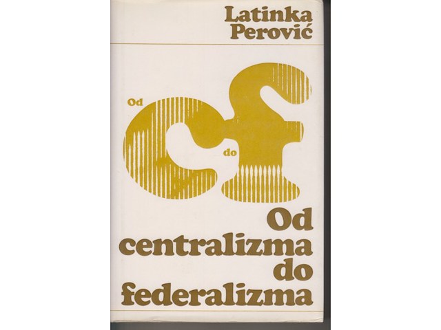 OD CENTRALIZMA DO FEDERALIZMA / LATINKA PEROVIĆ