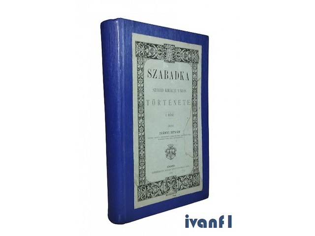 Iványi István: SZABADKA, I RÉSZ 1886. (SUBOTICA, I Tom)